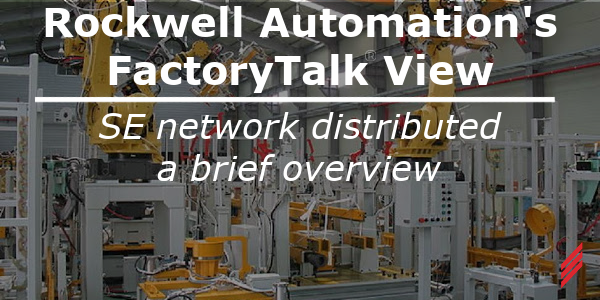 Rockwell Automation’s FactoryTalk View SE Network Distributed – A Brief Overview